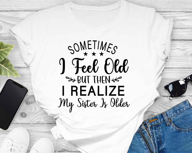Sometimes I Feel Old but Then I Realize My Sister is Older - Etsy