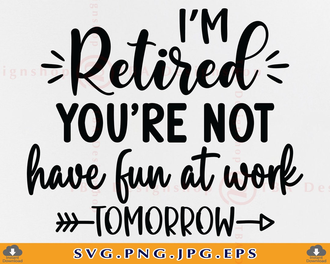 Retired SVG, I'm Retired You're Not Have Fun at Work Tomorrow ...