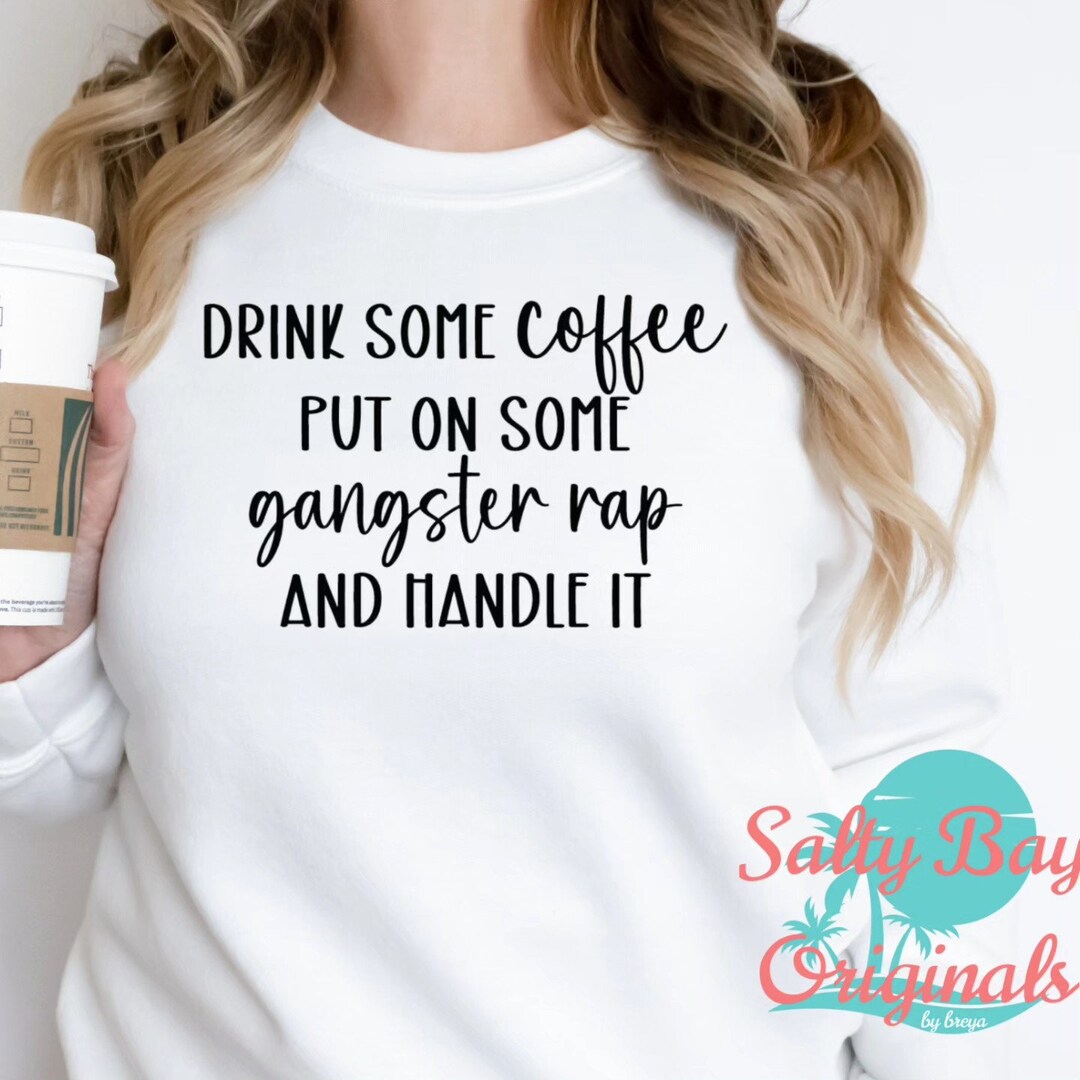 Drink Some Coffee Put on Some Gangster Rap and Handle It Crewneck ...