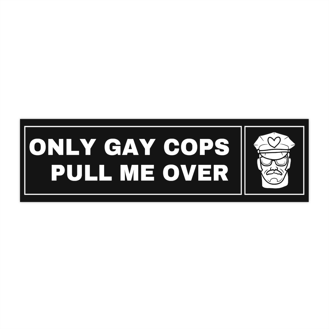 Funny Bumper Sticker Only GAY Cops Pull Me Over Humorous Car Decal for ...
