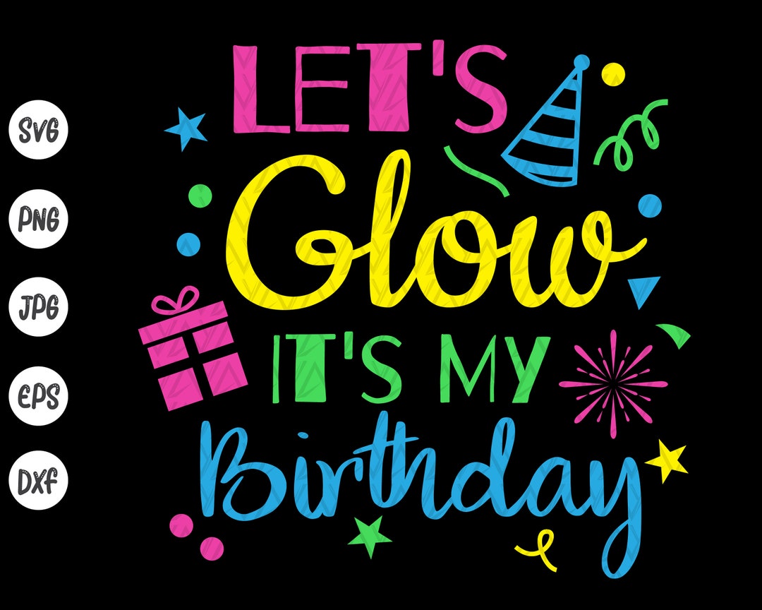 Let's Glow It's My Birthday Svg, Birthday Svg, Birthday Gifts ,birthday ...