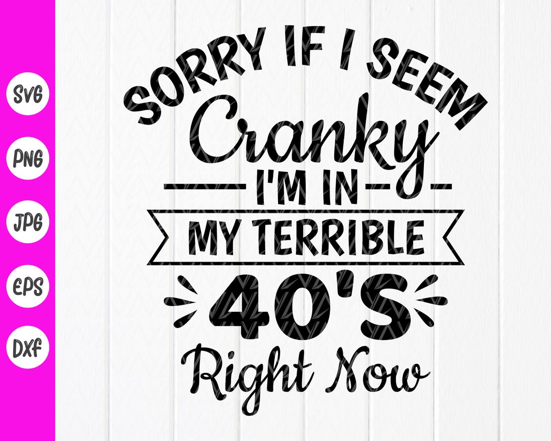 Sorry If I Seem Cranky I'm in My Terrible 40s Right Now SVG, 40th ...