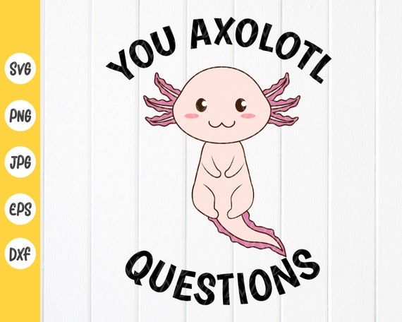 You Axolotl Questions Svgcute Axolotl Svgaxolotl Lovers - Etsy