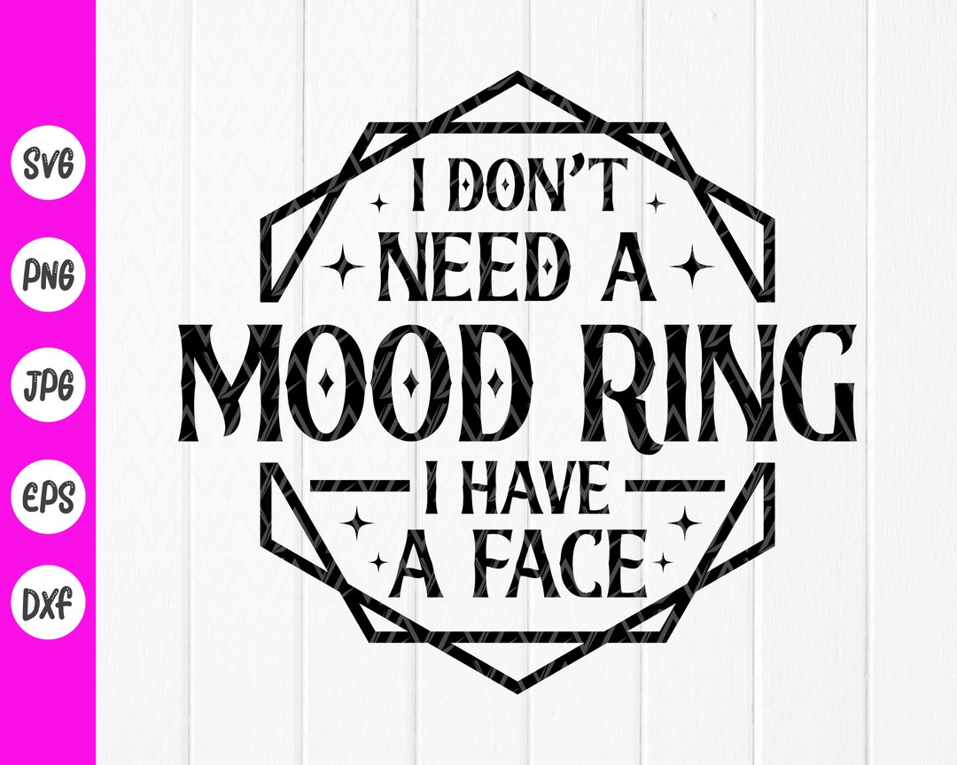 I Don’t Need A Mood Ring I Have A Face Svg,funny Saying,sarcastic Shirt ...