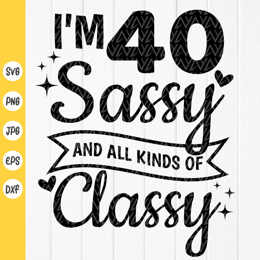 40th Birthday for Women SVG, Funny Birthday Gift, I'm 40 Sassy and All ...