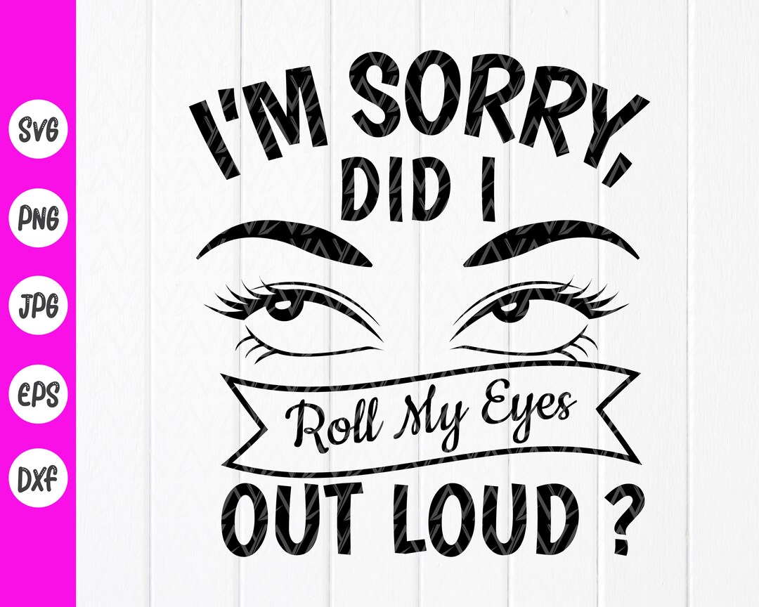 Im Sorry Did I Roll My Eyes Out Loud Svg Funny Svg Sarcastic Svg