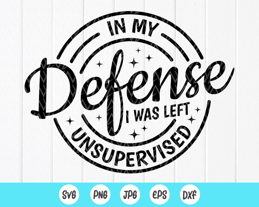 In My Defense I Was Left Unsupervised Svg Funny Svg Sarcastic Svg
