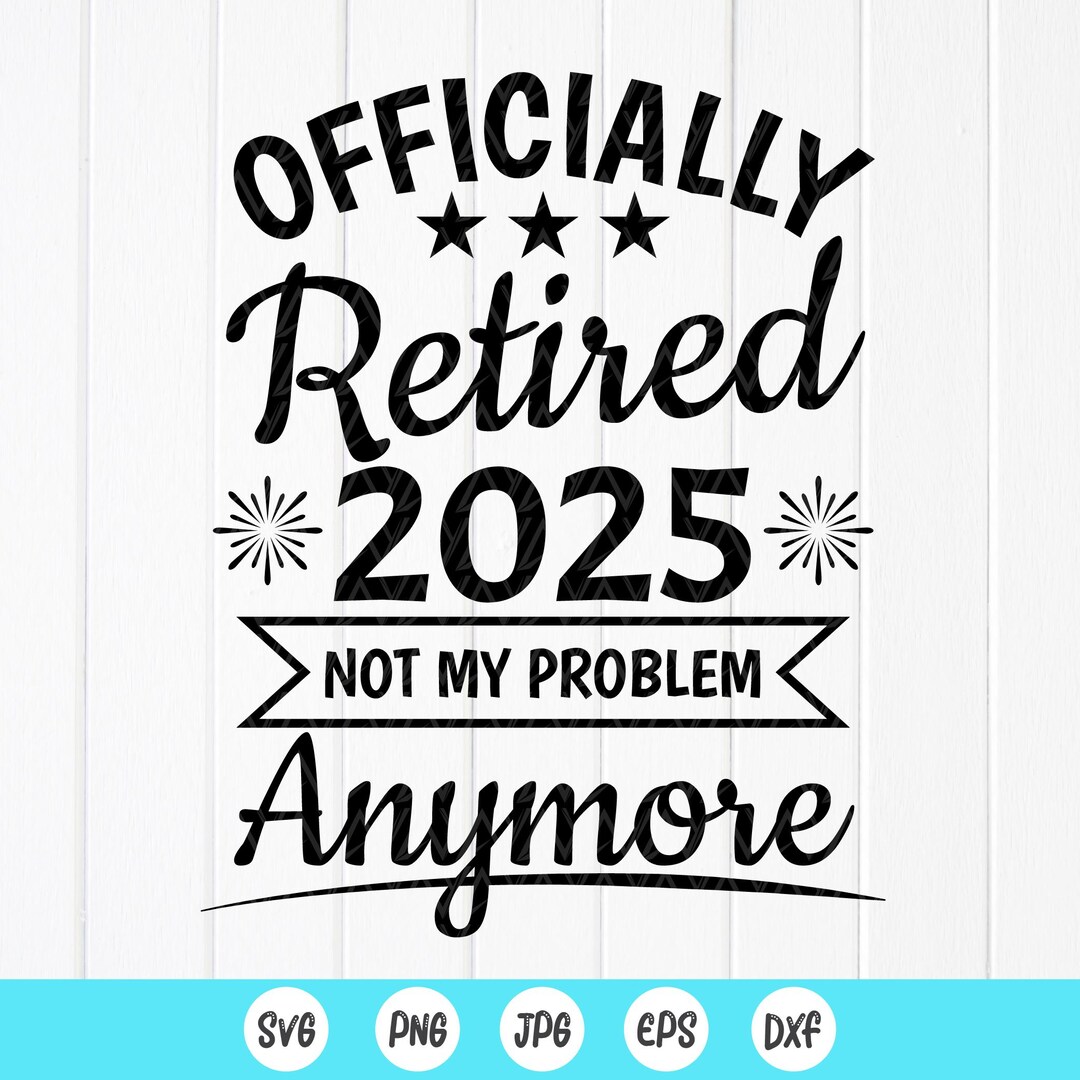 Officially Retired 2025 Svg,not My Problem Anymore Svg,retirement Gifts ...