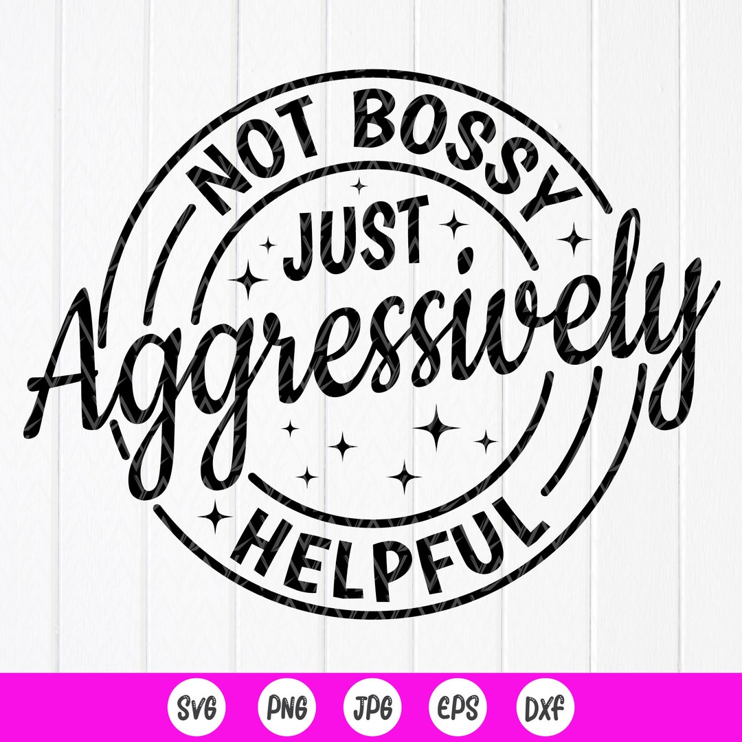 Not Bossy Just Aggressively Helpful SVG, Funny Svg, Sarcastic Svg ...