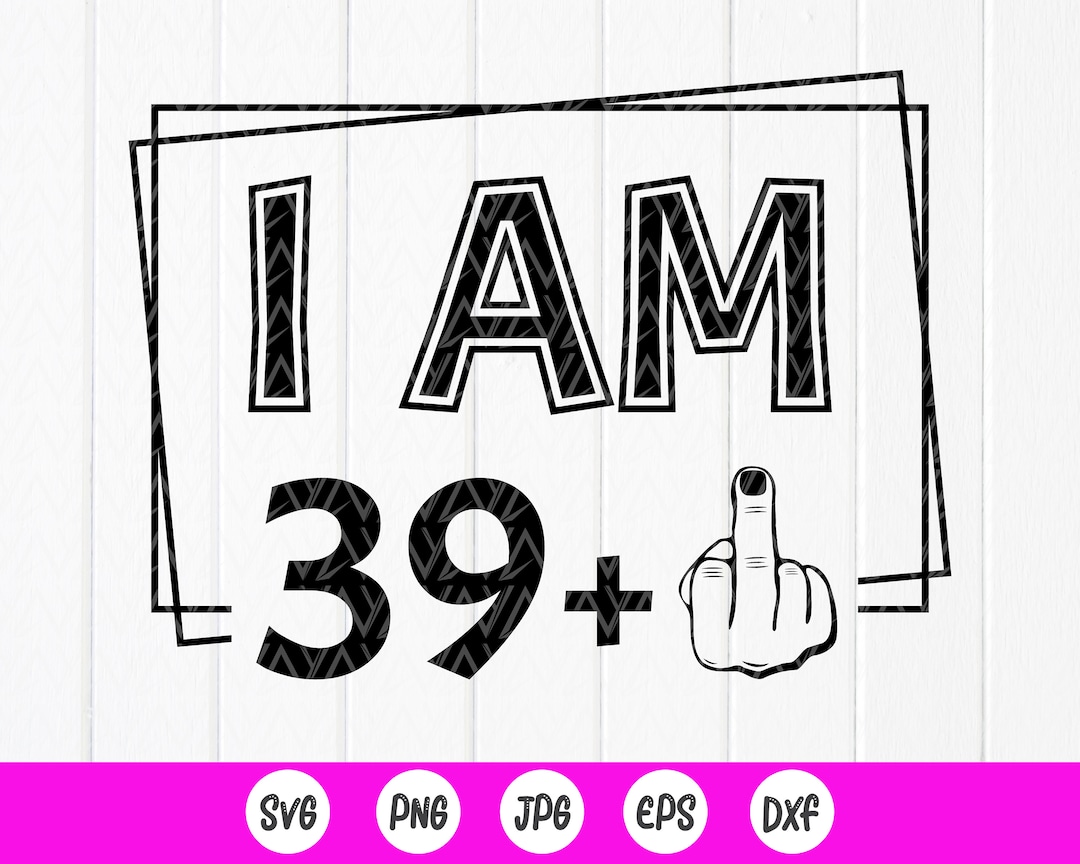I Am 39 Plus One Svg, Funny 40th Birthday Gift Svg,fabulous 40th Svg ...