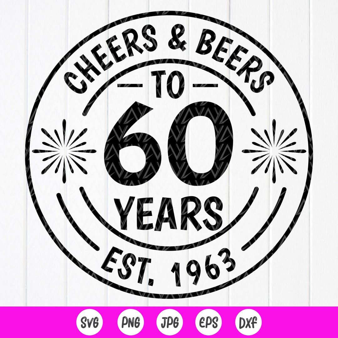 Cheers & Beers to 60 Years SVG,1963 Birthday Svg,60th Birthday Gifts ...