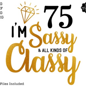 Im 75 Sassy and All Kinds of Classy SVG, Sassy and 75 Svg, 75 and Sassy ...