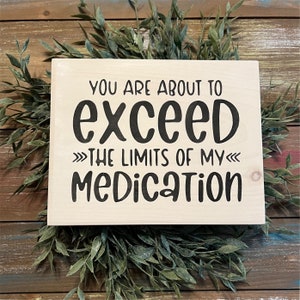 You Are About to Exceed the Limits of My Medication Funny Mini Wood ...