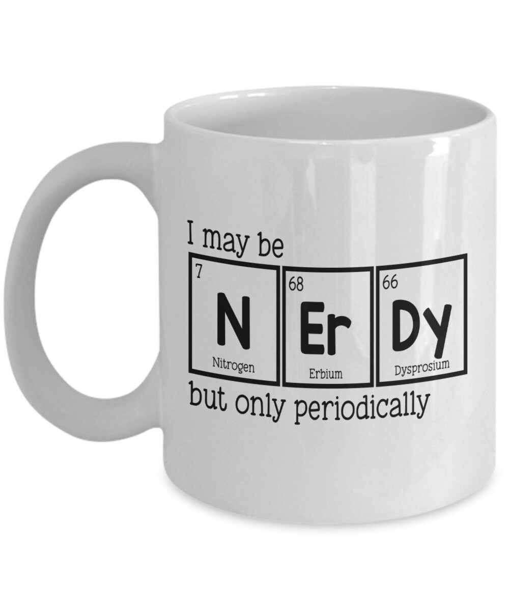 Nerd Funny Mug Coffee Cup, I May Be Nerdy but Only Periodically ...