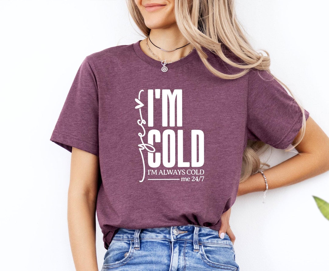Yes I Am Cold Shirt, Always Cold Tshirt, Sarcastic T Shirt, Sarcastic ...