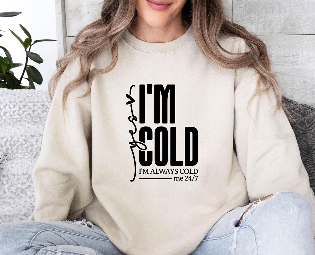 Yes I Am Cold Sweatshirt, Always Cold Sweater, Sarcastic Jumper ...