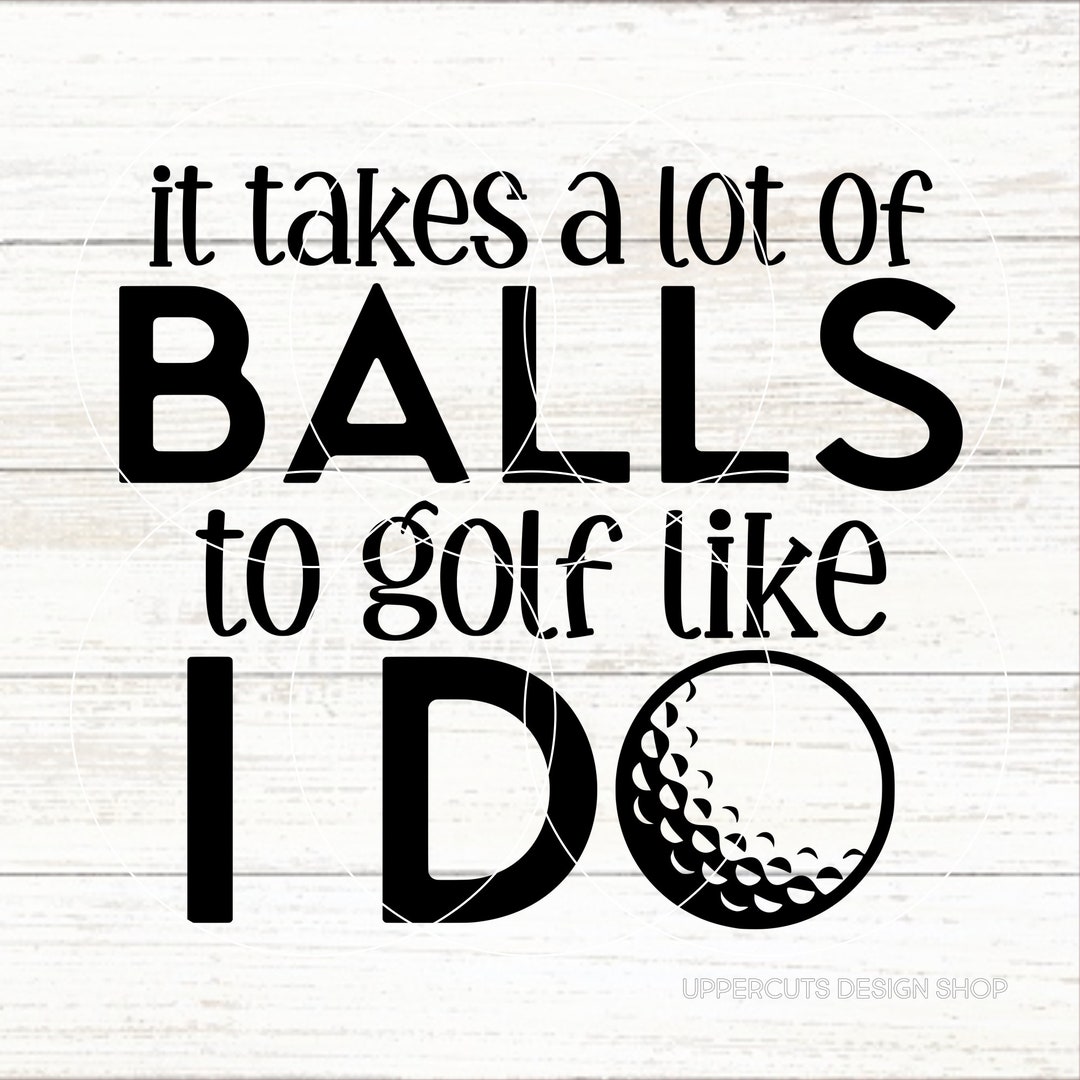 It Takes A Lot of Balls to Golf Like I Do SVG, Funny Golf SVG, Golfing ...