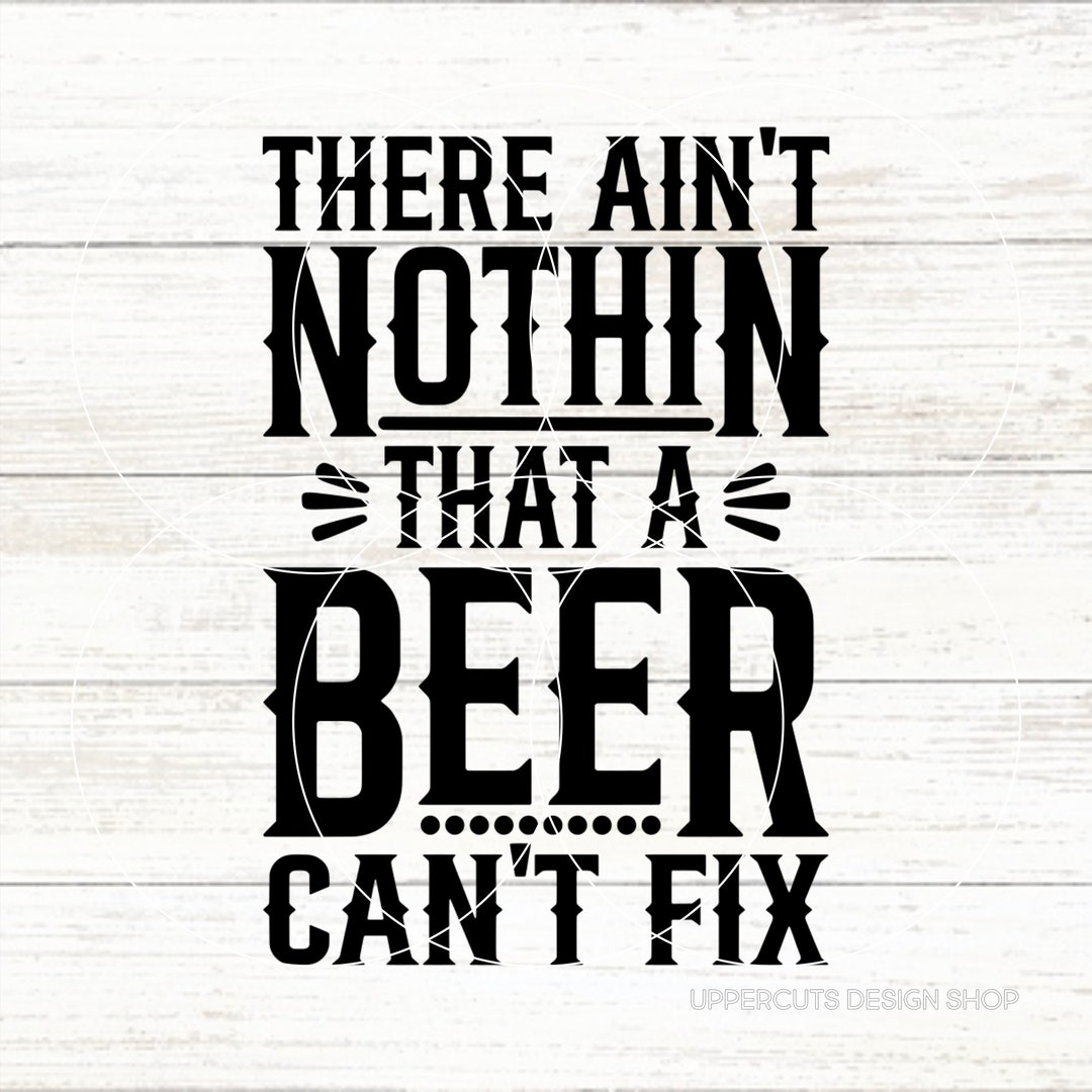 There Ain't Nothin That A Beer Can't Fix SVG, Beer, Funny Beer Svg ...