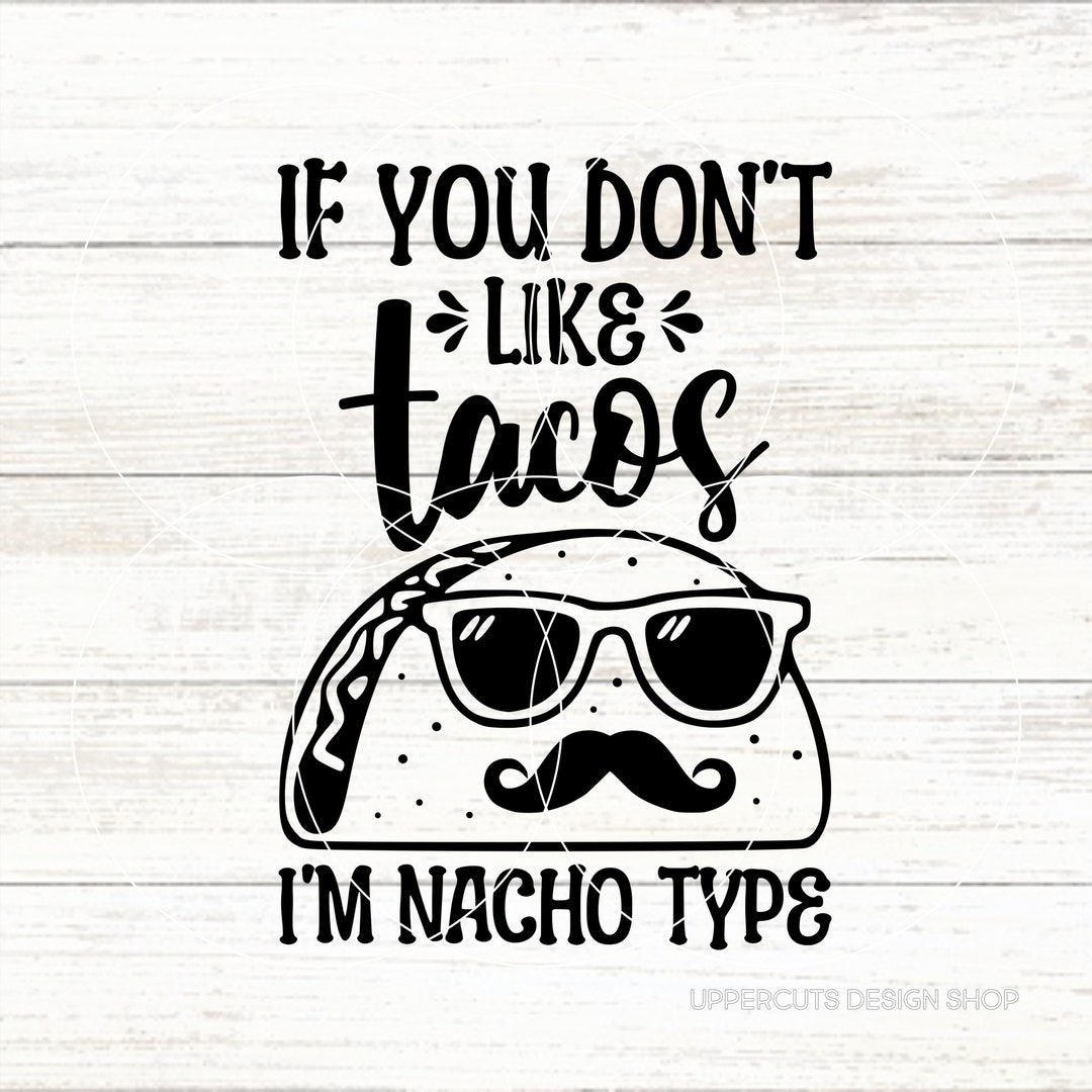 If You Don't Like Tacos I'm Nacho Type, Funny Taco SVG, Tacos Svg ...