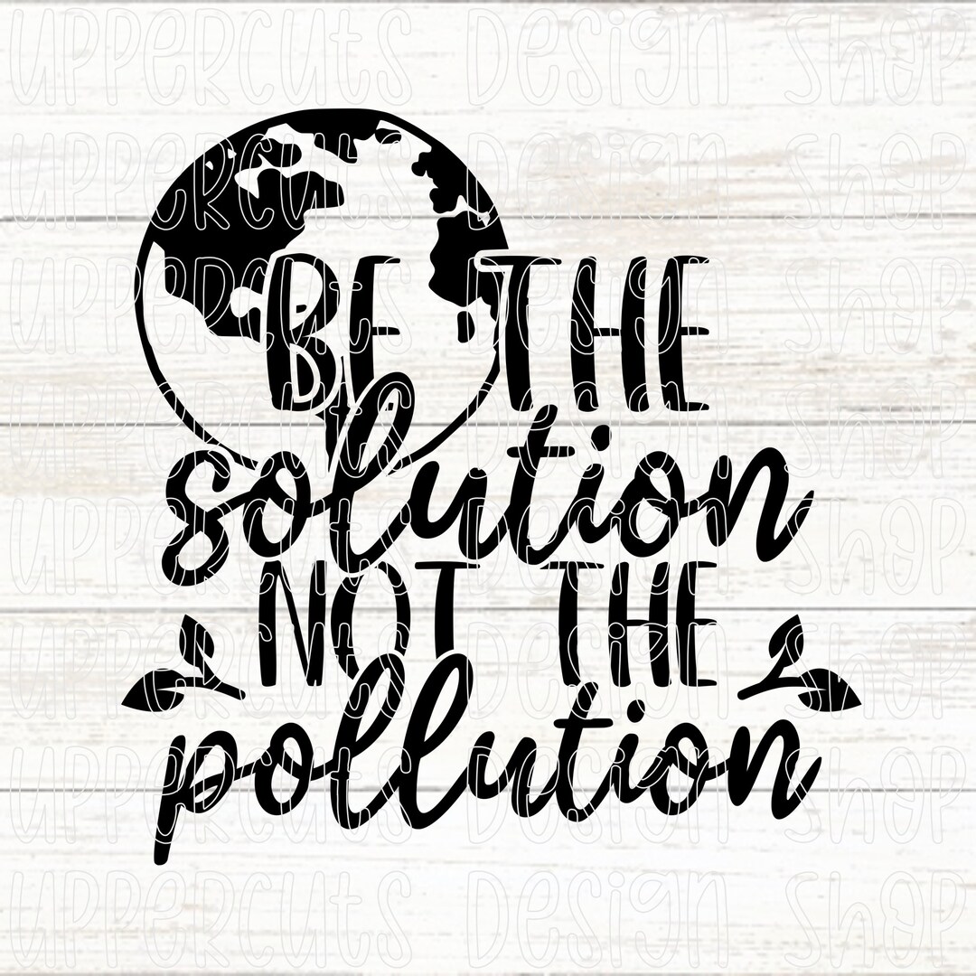 Be the Solution Not the Pollution SVG, Earth Day SVG, End Pollution ...
