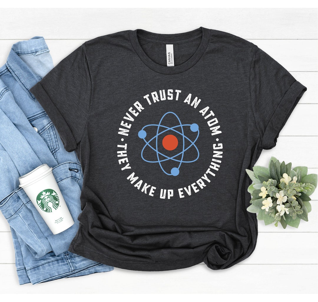 Never Trust Atoms T-shirt: Funny Science Chemistry Gift - Etsy