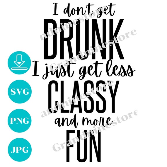 I Don't Get Drunk I Just Get Less Classy and More Fun SVG - Etsy