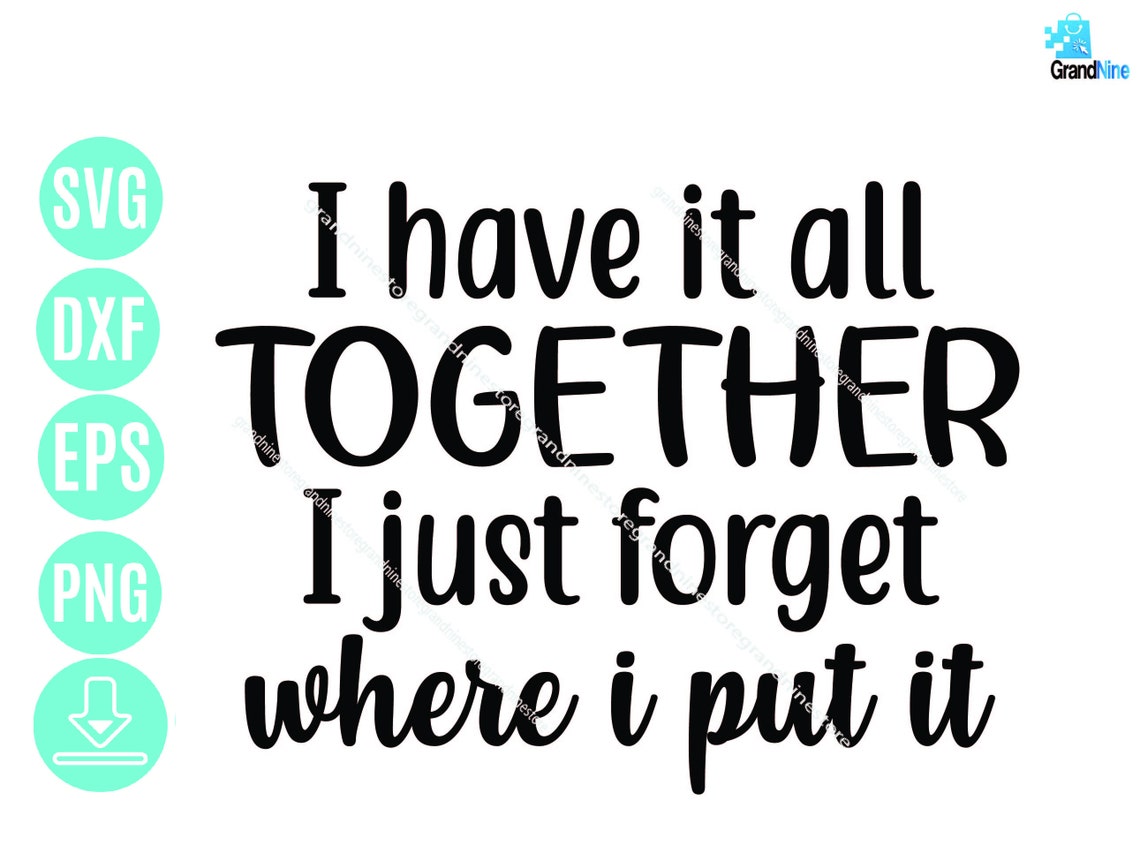 I Have It All Together I Just Forgot Where I Put It Svg Funny - Etsy