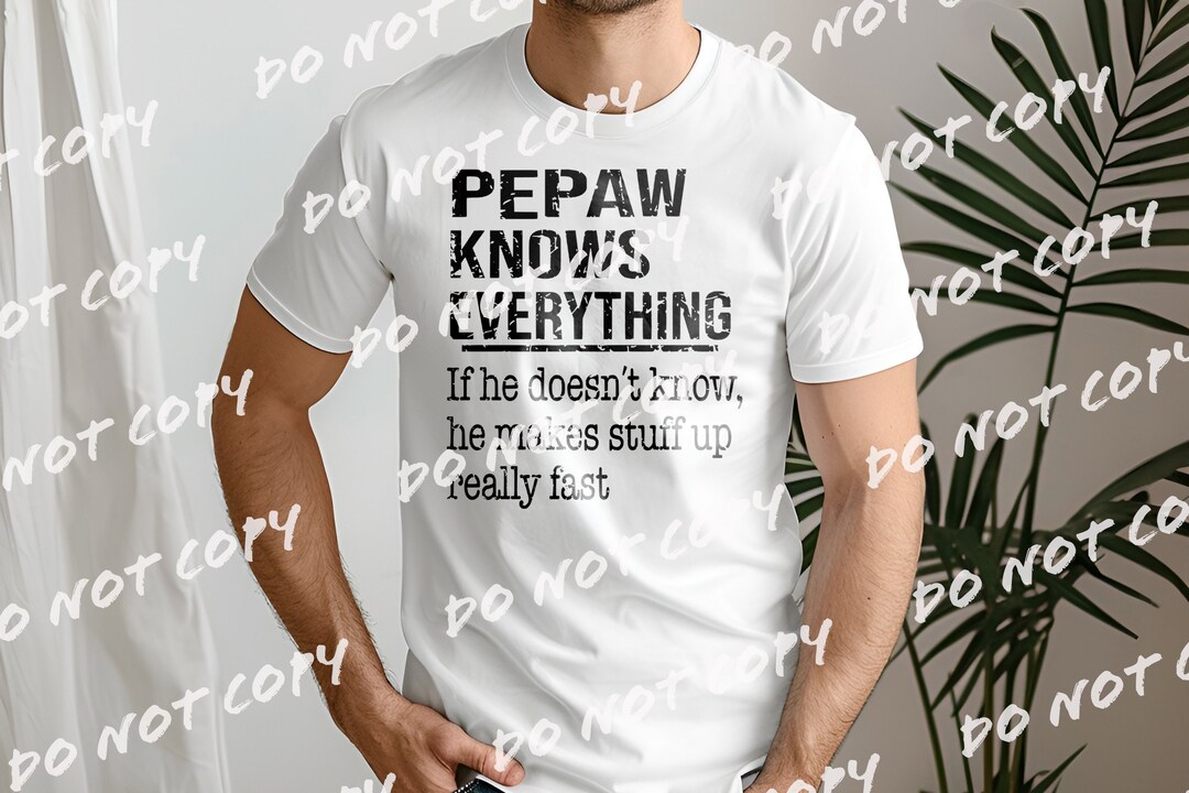 Pepaw Knows Everything If He Doesnt Know He Makes Something Up Really Fast Sublimation Design