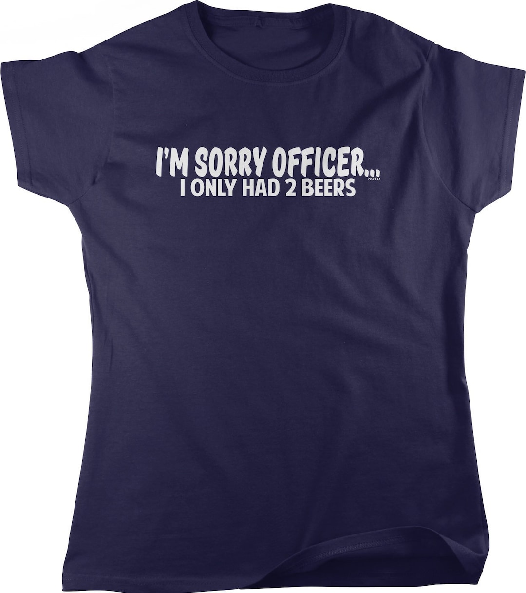 I'm Sorry Officer... I Only Had Two Beers Women's T-shirt, HOOD_00548 ...