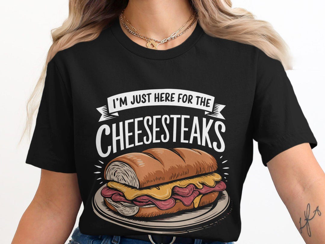 Funny Cheesesteak Tee, I Am Just Here for the Cheesesteaks Shirt, Food ...