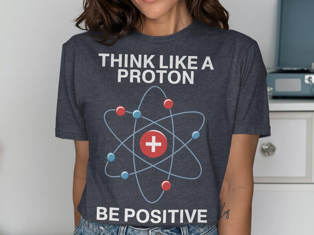 Think Like a Proton Be Positive T-shirt, Science Humor Tee, Geeky ...