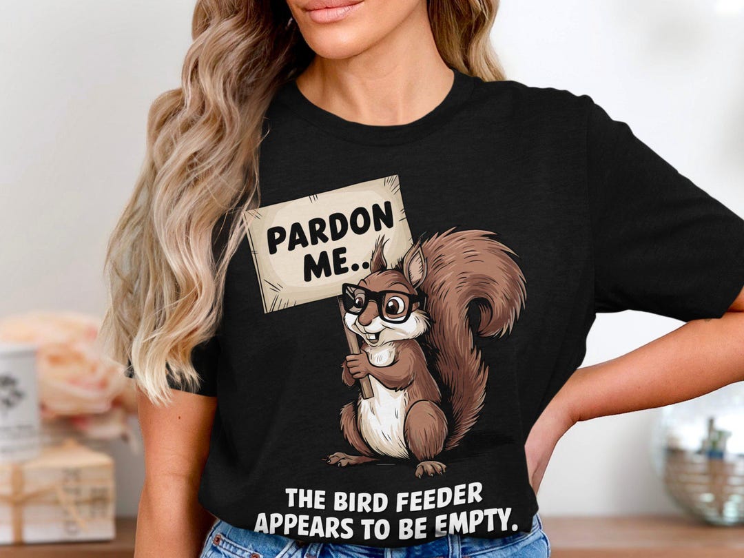 Funny Squirrel Holding Sign Graphic Tee, Pardon Me Bird Feeder Empty ...