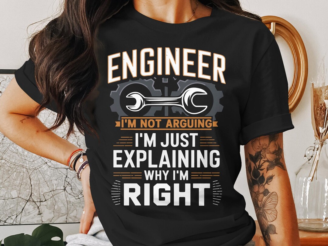Engineer I'm Not Arguing I'm Just Explaining Why I'm Right T-shirt, Funny Engineering Tee, Geeky ...