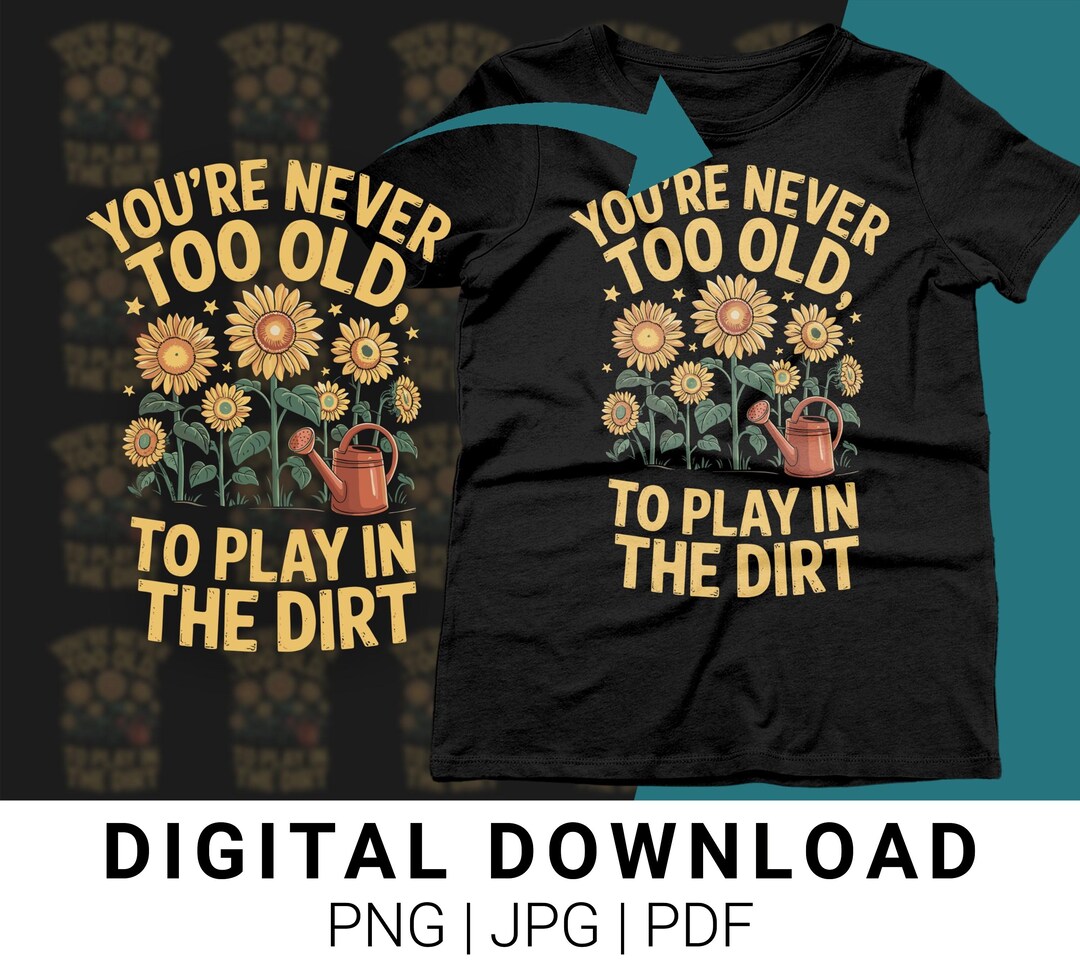 You're Never Too Old to Play in the Dirt PNG Files, Gardening Quote ...