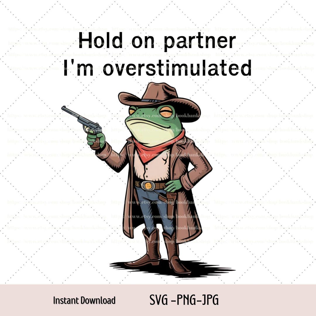 Hold on Partner I'm Overstimulated Frog Funny Frog Cowboy Frog Meme Svg ...