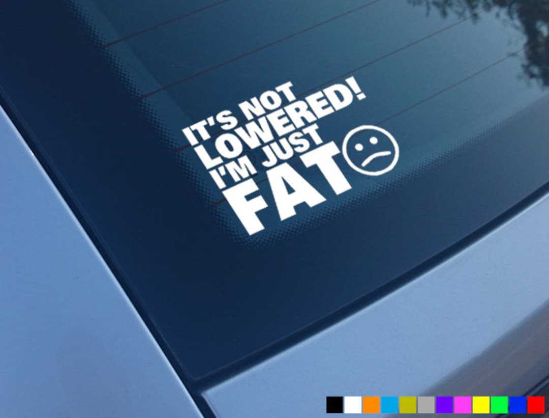 Its NOT LOWERED Im Just FAT Car Sticker Decal Vinyl Bumper Window Funny ...