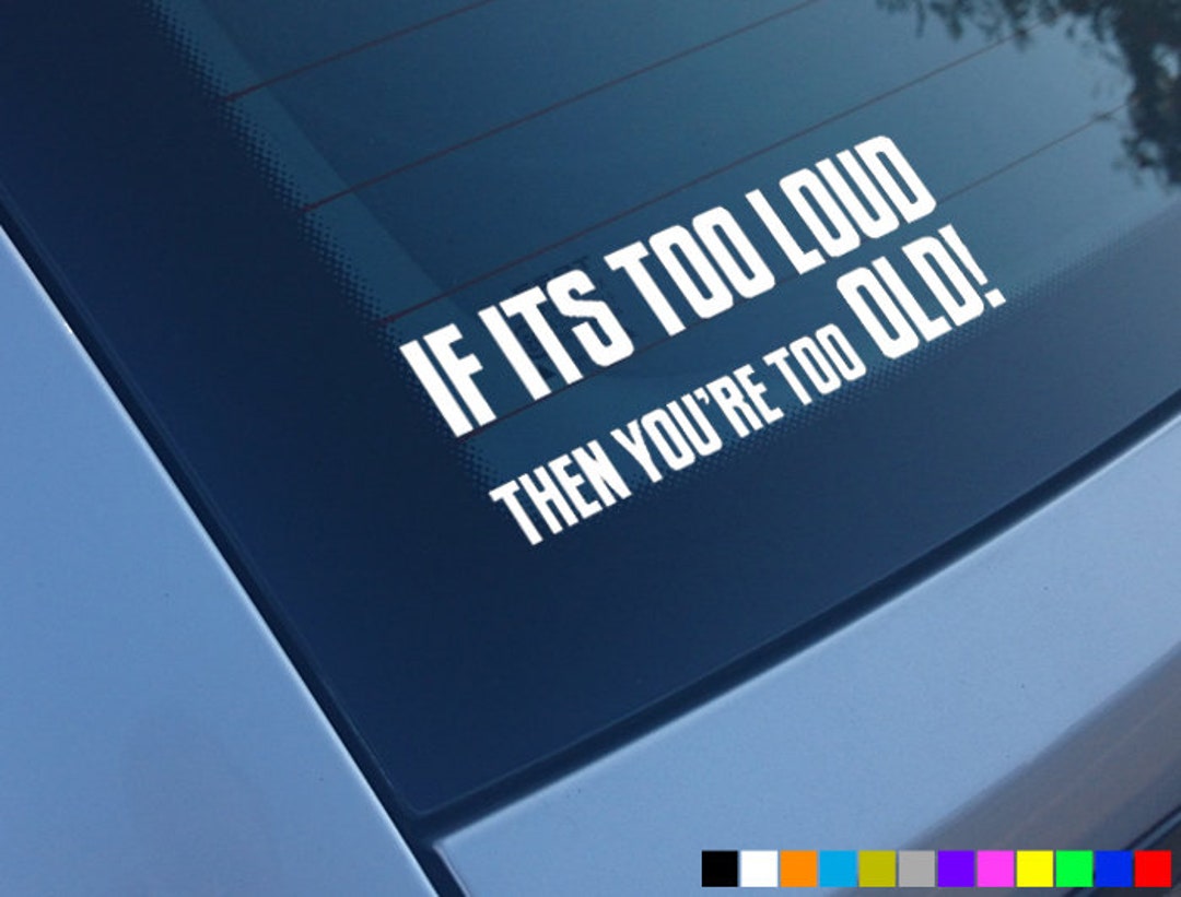 IF ITS TOO Loud You're Too Old Car Sticker Decal Vinyl Bumper Window ...