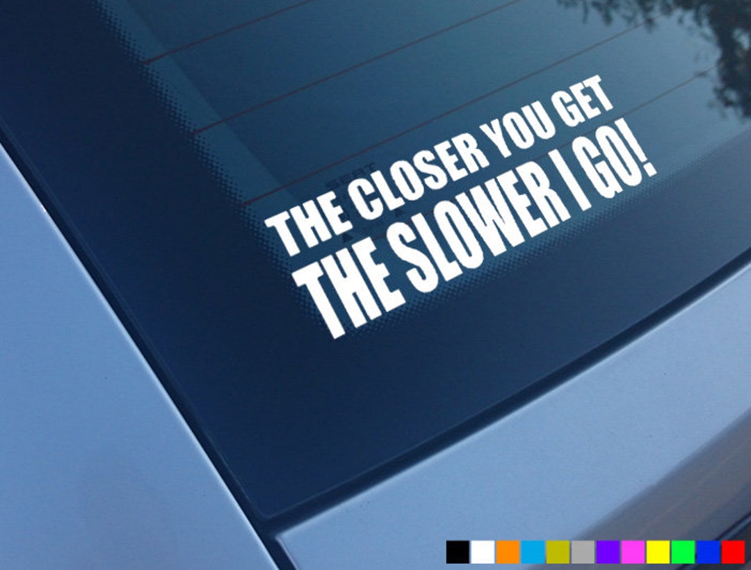 THE CLOSER YOU Get Slower I Go Car Sticker Decal Vinyl Bumper Window ...