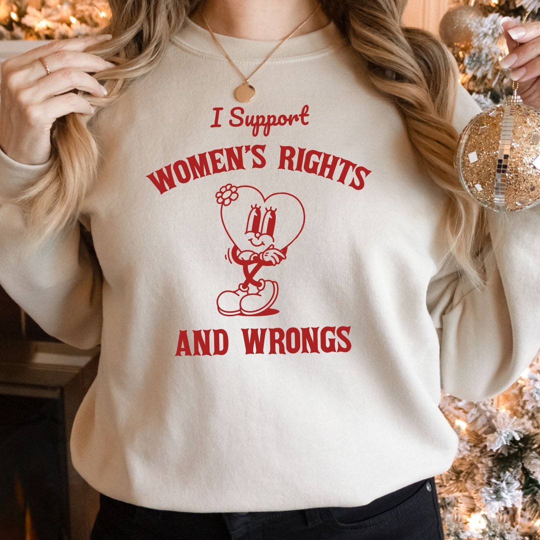 I Support Women's Rights and Wrongs Sweatshirt Meme Shirt feminist ...