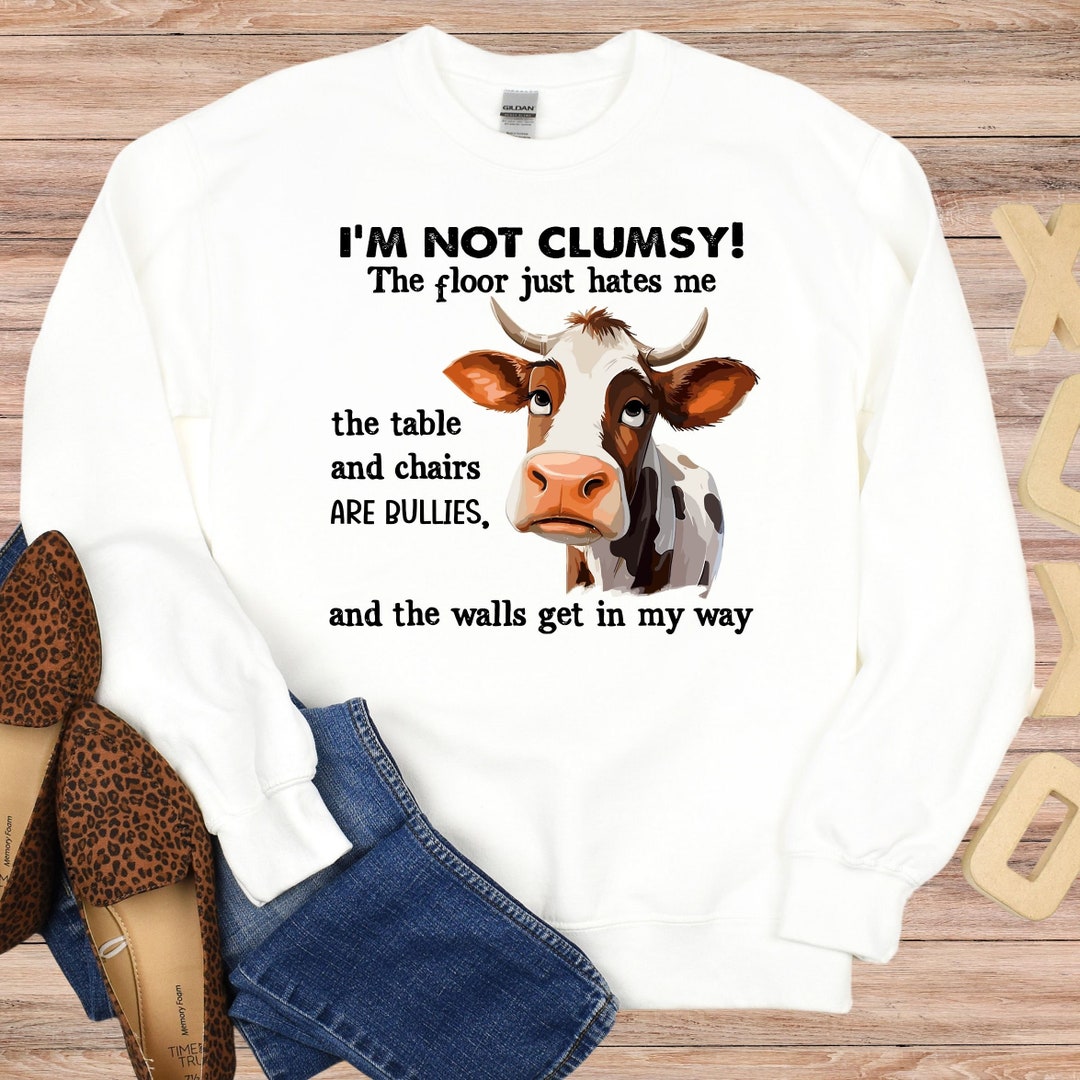 Cow I'm Not Clumsy the Floor Just Hates Me the Table Sweatshirt ...