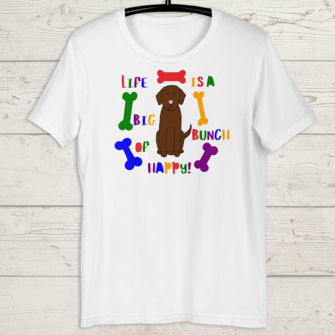 Chocolate Lab Shirt, Life is a Big Bunch of Happy Shirt, Chocolate Lab ...