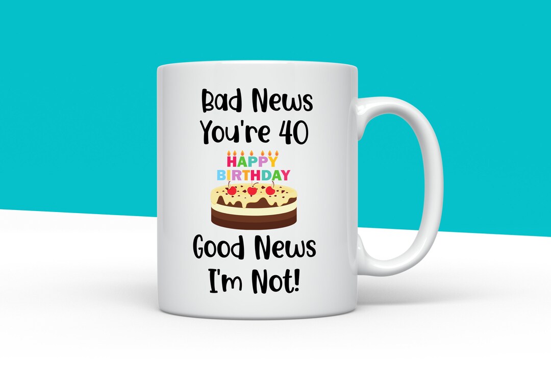 Funny 40th Birthday Mug Funny Personalised Mug, Bad News You're 40 ...