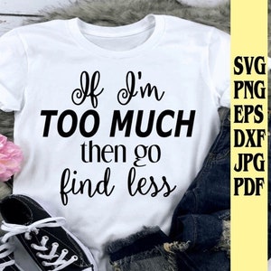 If I'm Too Much, Then Go Find Less Digital Svg Png Eps Dxf Jpg Pdf/too ...
