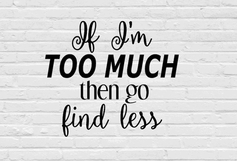 If I'm Too Much Then Go Find Less Digital Svg Png Eps Dxf - Etsy