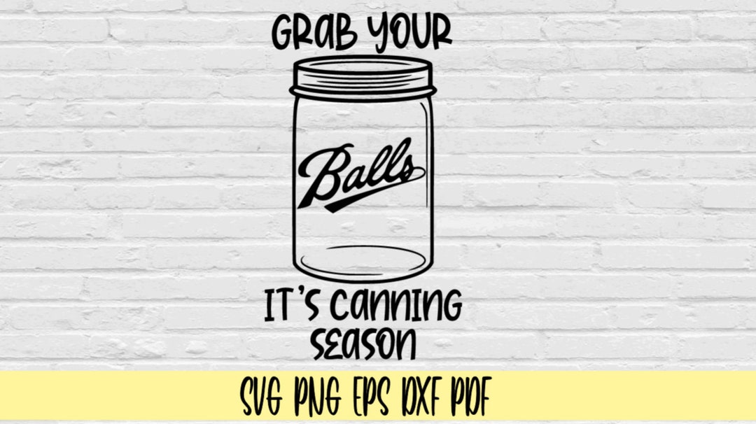 Grab Your Balls It's Canning Season Svg Png Eps Dxf Pdf/glass Jar Svg ...