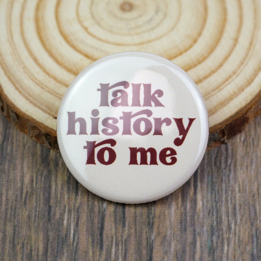 Talk History to Me Pinback Button | 1.25 Inch Pin - Etsy