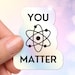 You Matter Atom Sticker, Funny Science Stickers, Holographic Vinyl ...