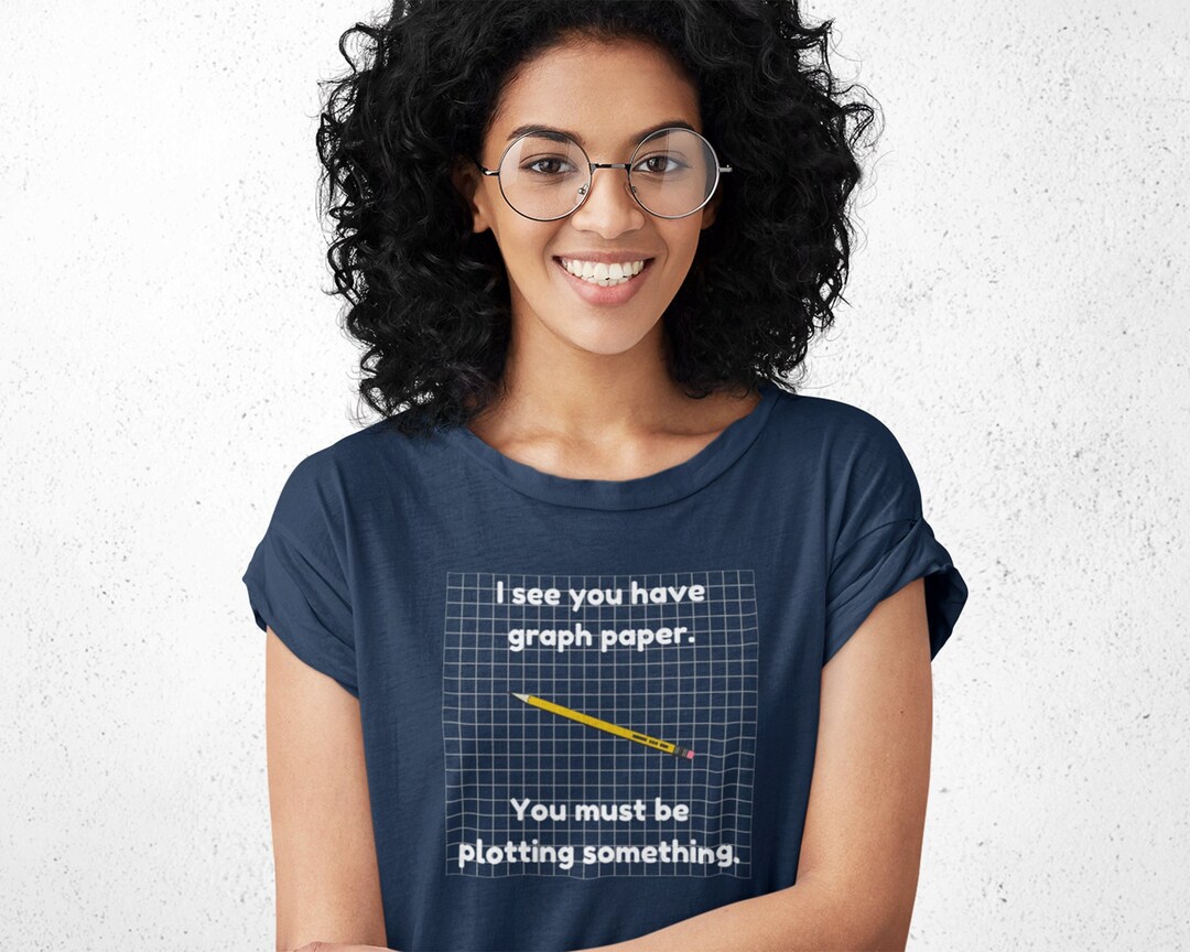 Funny Math Shirt - I See You Have Graph Paper, You Must Be Plotting ...