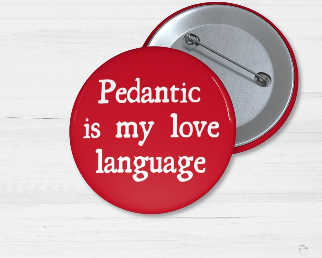 Pedantic is My Love Language Pin Buttons, Sarcastic Pins, Great Gift ...