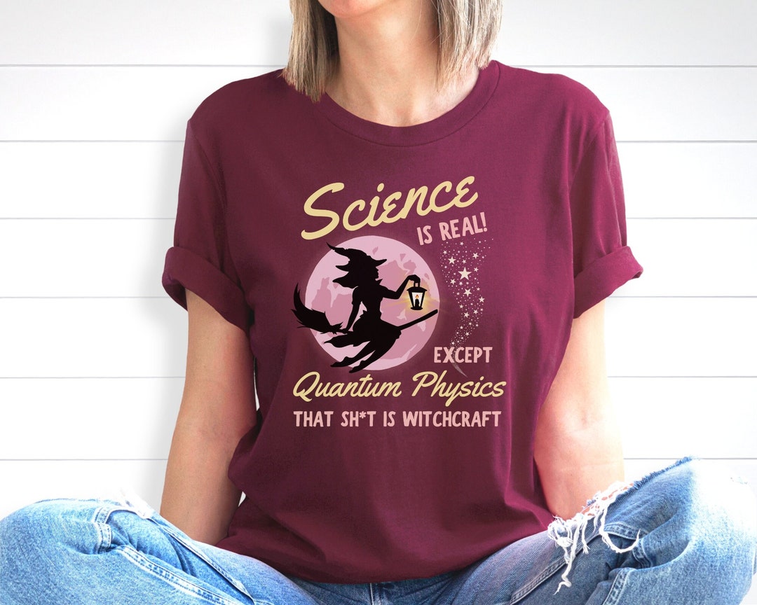 Quantum Physics is Witchcraft Shirts, Science is Real Tshirt, Funny ...